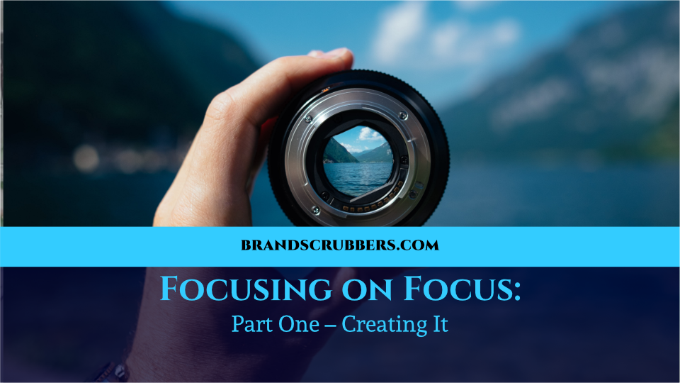 Focusing on Focus: Part One - Creating It - Brand Scrubbers