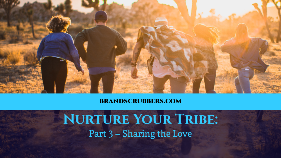 Nurture Your Tribe: Part 3 – Sharing the Love - Brand Scrubbers
