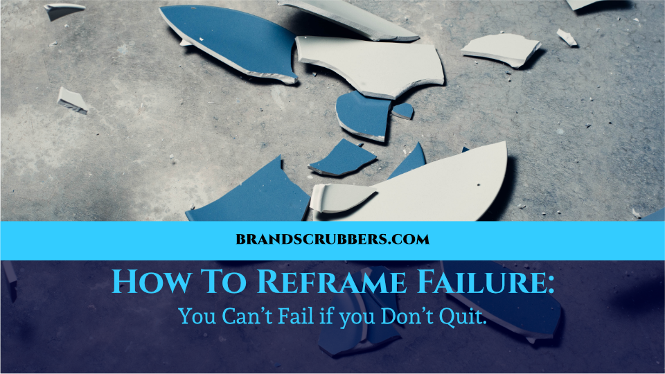 How To Reframe Failure: You Can't Fail if you Don't Quit. - Brand Scrubbers