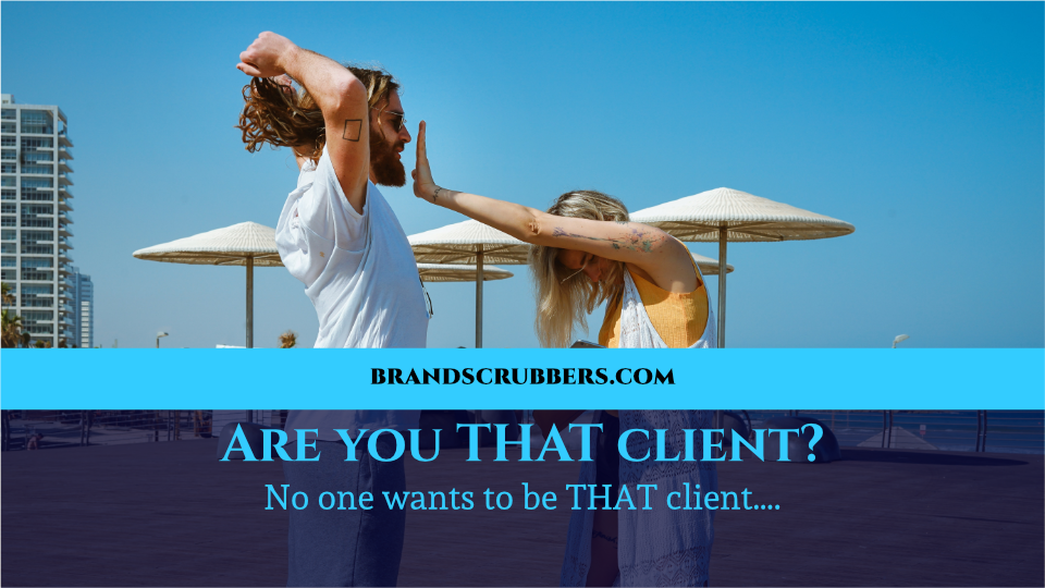 Are you THAT client? No one wants to be THAT client.... - Brand Scrubbers
